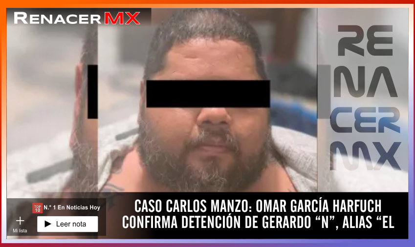 CASO CARLOS MANZO: OMAR GARCÍA HARFUCH CONFIRMA DETENCIÓN DE GERARDO “N ...